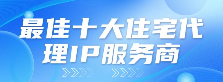 2025最佳十大住宅代理IP服务商推荐 - IPdodo跨境网络资讯