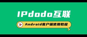 IPdodo互联-Android客户端使用教程 - IPdodo跨境网络资讯