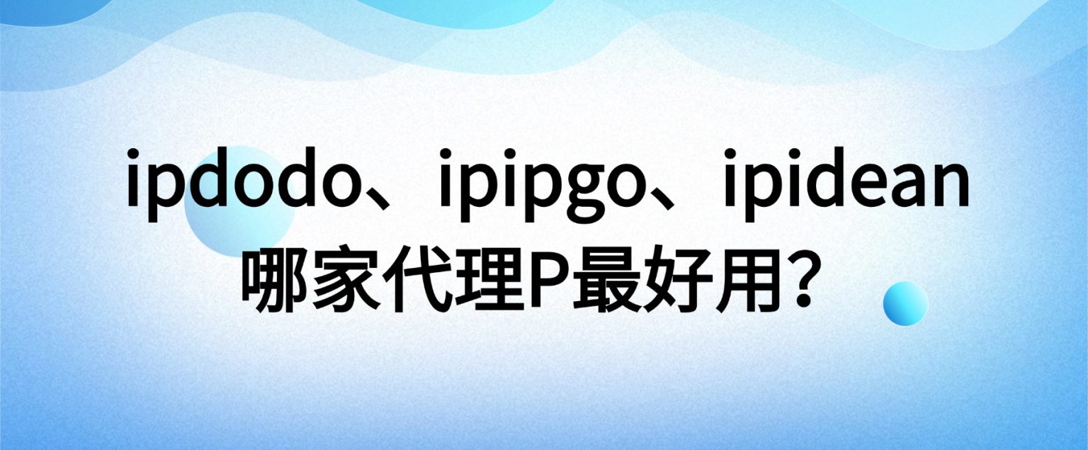 ipdodo、ipipgo、ipidea：哪家海外代理IP最好用？ - IPdodo跨境网络资讯