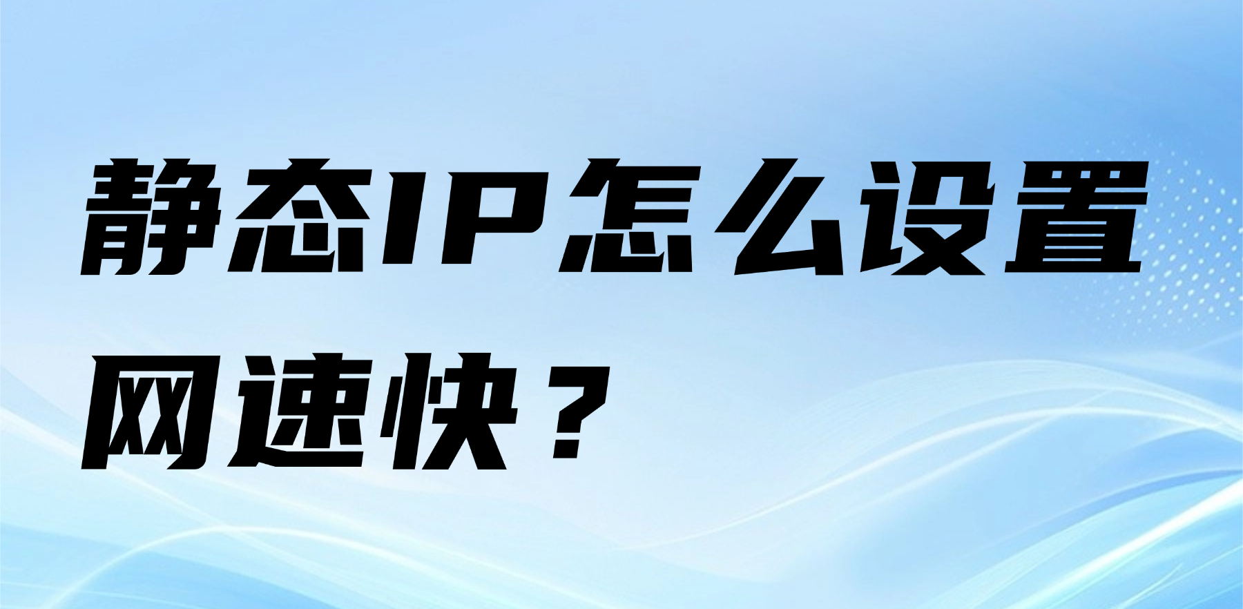 静态IP怎么设置网速快？2025终极优化指南 - IPdodo跨境网络资讯-IPdodo跨境网络资讯